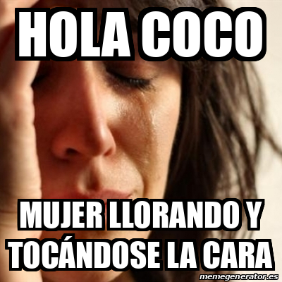 Meme Problems - HOLA COCO MUJER LLORANDO Y TOCÁNDOSE LA CARA - 32454509