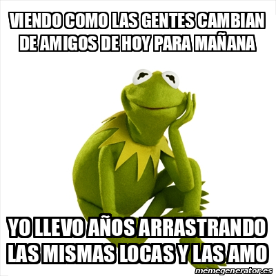 Meme Kermit the frog - Viendo como las gentes cambian de amigos de hoy ...