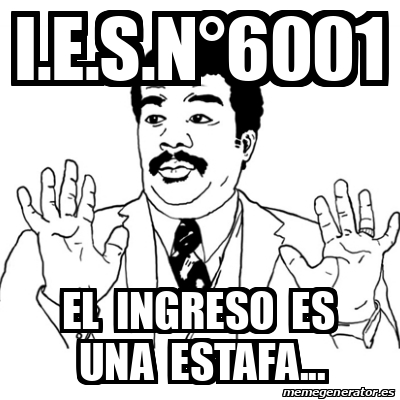 Meme Ay Si - I.e.s.n°6001 El ingreso es una estafa... - 32455265