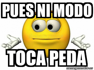 Meme Personalizado - Pues ni modo Toca peda - 32455301