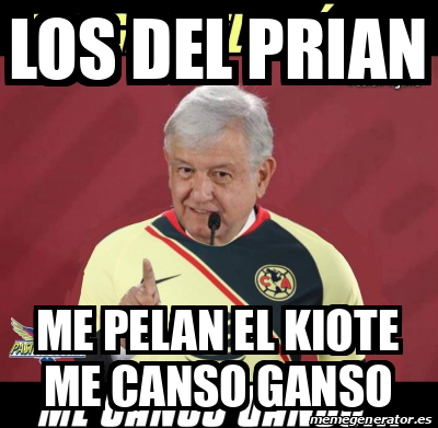 Meme Personalizado - Los del PRIAN Me pelan el Kiote me canso ganso ...
