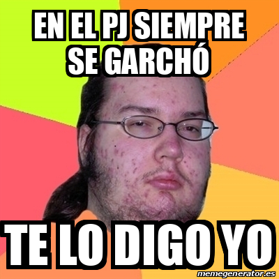 Meme Friki - En el PJ siempre se garchó Te lo digo yo - 32455800