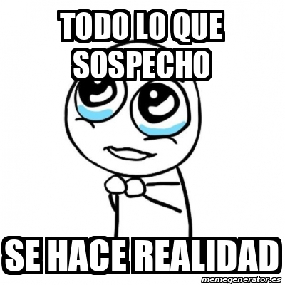 Meme Por favor - Todo lo que sospecho se hace realidad - 32455870