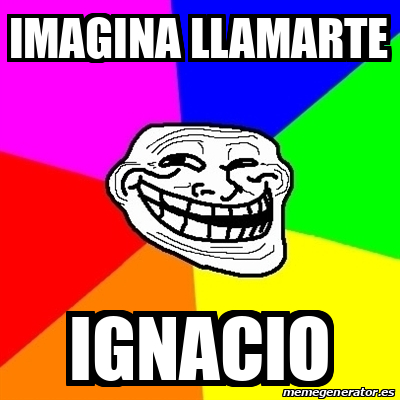 Meme Troll - imagina llamarte ignacio - 32455902