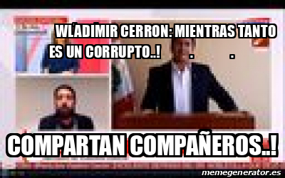 Meme Personalizado - . . wladimir cerron: mientras tanto es un corrupto ...