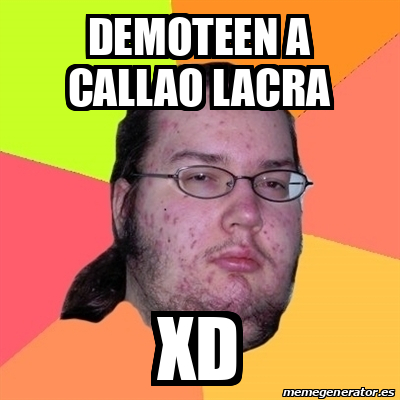 Meme Friki - DEMOTEEN A CALLAO LACRA XD - 32456222