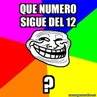 Meme Troll - que numero sigue del 12 ? - 32456237