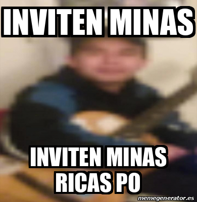 Meme Personalizado - Inviten minas Inviten minas ricas po - 32456589