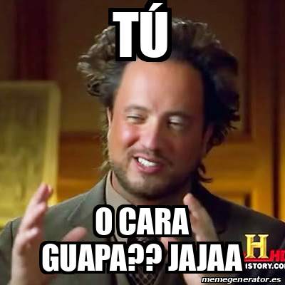 Meme Ancient Aliens - Tú o cara guapa?? Jajaa - 32456665