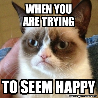 Meme Grumpy Cat - When you ARE TRYING TO seem HAPPY - 32457321