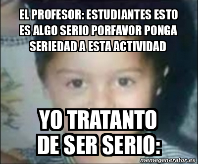 Meme Personalizado - El profesor: Estudiantes esto es algo serio ...