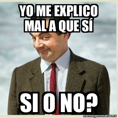 Meme Mr Bean - Yo me explico mal a que sí Si o no? - 32457674
