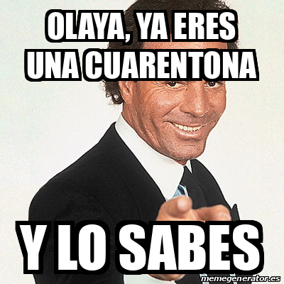 Meme Julio Iglesias - Olaya, ya eres una cuarentona Y lo sabes - 32457698