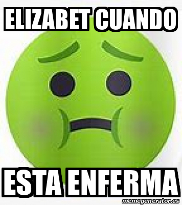 Meme Personalizado - elizabet cuando esta enferma - 32457830