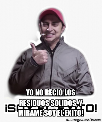 Meme Personalizado - yo no recio los residuos solidos, y mirame soy el ...