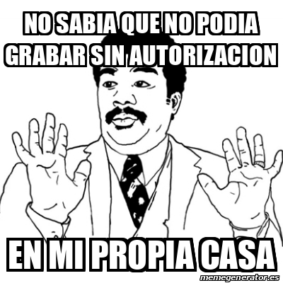 Meme Ay Si - no sabia que no podia grabar sin autorizacion en mi propia ...