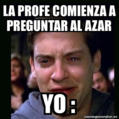 Meme crying peter parker - La profe comienza a preguntar al azar Yo ...