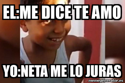 Meme Personalizado - El:me dice te amo Yo:neta me lo juras - 32458793