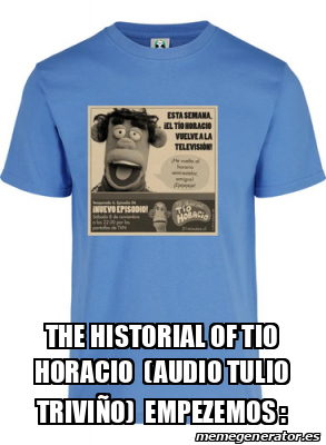 Meme Personalizado - the historial of tio horacio (audio tulio triviño ...