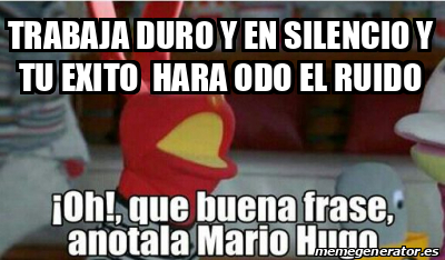 Meme Personalizado - trabaja duro y en silencio y tu exito hara odo el ...