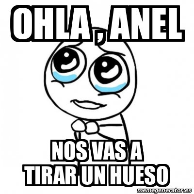 Meme Por favor - oHLA , ANEL NOS VAS A TIRAR UN HUESO - 32459258