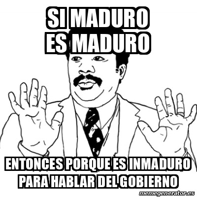 Meme Ay Si - Si maduro es maduro Entonces porque es inmaduro para ...