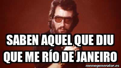 Meme Personalizado - SABEN AQUEL QUE DIU QUE ME RÍO DE JANEIRO - 32459710