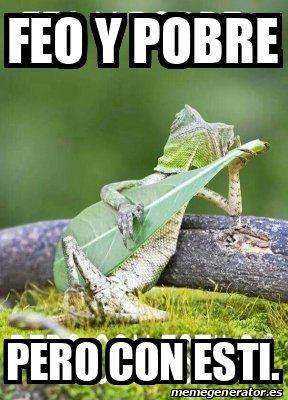 Meme Personalizado - Feo y pobre pero con esti. - 32460048