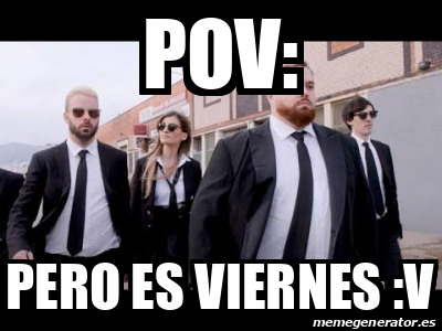 Meme Personalizado - Pov: pero es viernes :v - 32460086