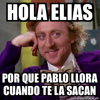 Meme Willy Wonka - hola elias por que pablo llora cuando te la sacan ...
