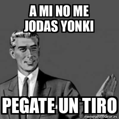 Meme Correction Guy - A mi no me jodas yonki Pegate un tiro - 32460323