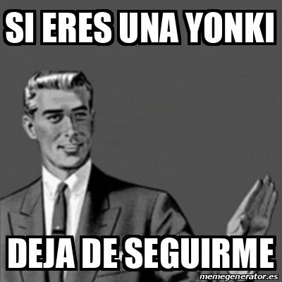 Meme Correction Guy - Si eres una yonki Deja de seguirme - 32460520