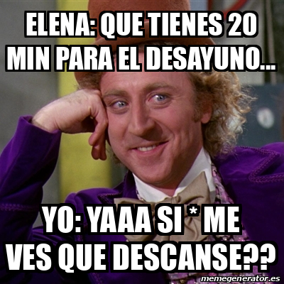 Meme Willy Wonka - Elena: que tienes 20 min para el desayuno... Yo ...