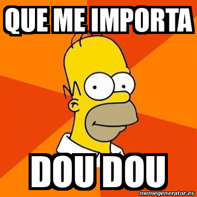 Meme Homer - Que me importa Dou dou - 32460985