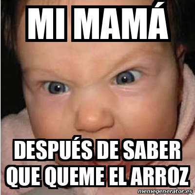 Meme Bebe furioso - Mi mamá Después de saber que queme el arroz - 32461503