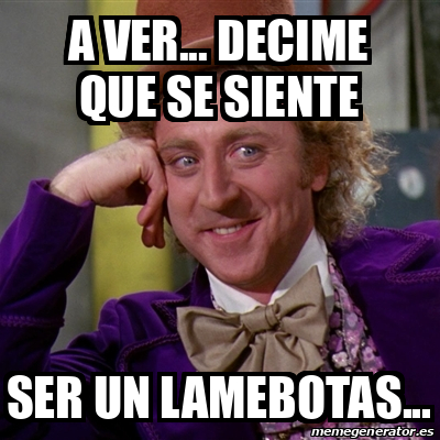 Meme Willy Wonka - A ver... Decime que se siente Ser un lamebotas ...