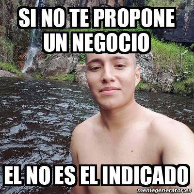 Meme Personalizado - Si no te propone un negocio El no es el indicado ...