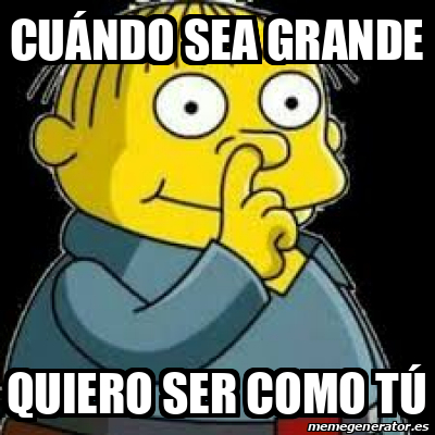 Meme Personalizado - Cuándo sea grande Quiero ser como tú - 32462337