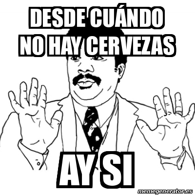 Meme Ay Si - Desde cuándo no hay cervezas Ay si - 32462609