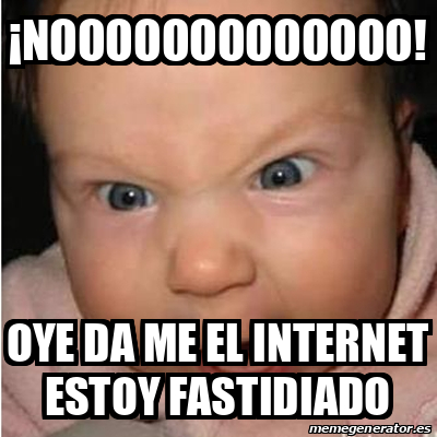 Meme Bebe furioso - ¡NOOOOOOOOOOOOO! Oye da me el internet Estoy ...