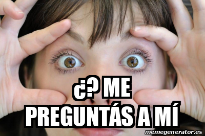 Meme Personalizado - ¿? Me preguntás a mí - 32462875