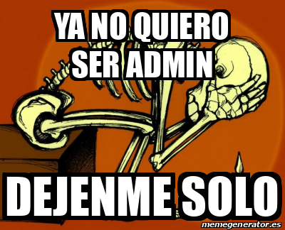 Meme Personalizado - ya no quiero ser admin dejenme solo - 32462969