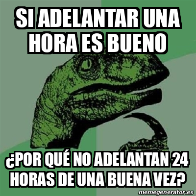 Meme Filosoraptor - Si ADELANTAR UNA HORA ES BUENO ¿POR QUÉ NO ...