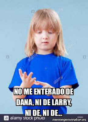 Meme Personalizado - No me enterado de Dana, ni de Larry, ni de, ni de ...