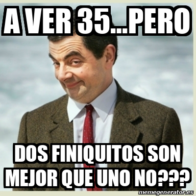 Meme Mr Bean - A ver 35...pero dos finiquitos son mejor que uno no ...