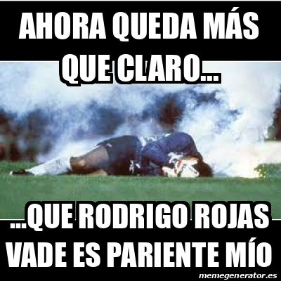 Meme Personalizado - Ahora queda más que claro... ...que rodrigo rojas ...