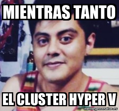Meme Personalizado - mientras tanto el cluster hyper v - 32464495