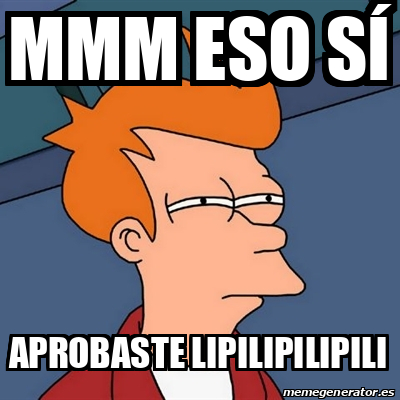 Meme Futurama Fry - Mmm eso sí Aprobaste lipilipilipili - 32464570