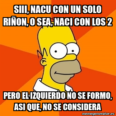 Meme Homer - siii, nacu con un solo riñon, o sea, naci con los 2 pero ...