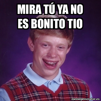 Meme Bad Luck Brian - Mira tú ya no es bonito tio - 32465242
